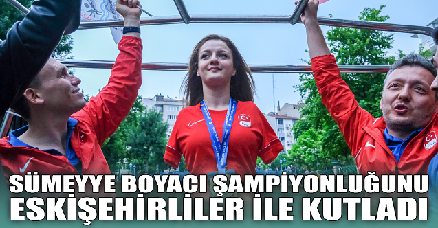 Sümeyye Boyacı şampiyonluğunu Eskişehirliler ile kutladı haberi